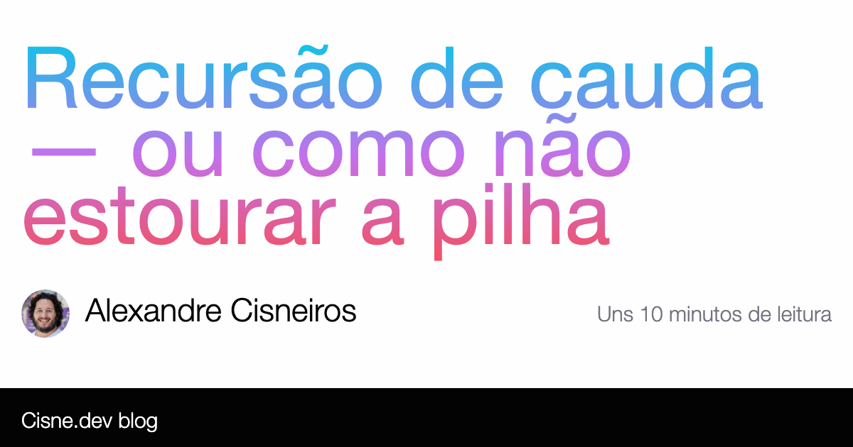 Recursão de cauda — ou como não estourar a pilha · Cisne.dev blog